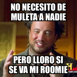 Meme Ancient Aliens - No necesito de muleta a nadie Pero lloro si se va ...