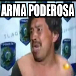 Meme Personalizado - Arma poderosa - 32381268