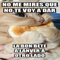 Meme Personalizado - No me mires que no te voy a dar La bon bete a ...