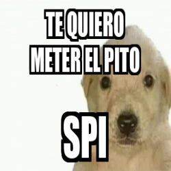 Meme Personalizado - Te quiero meter el pito Spi - 32382562