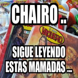 Meme Personalizado - Chairo .. sigue leyendo estas mamadas ... - 32383107