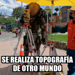 Meme Personalizado - Se realiza topografía de otro mundo - 32383851