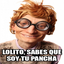 Meme Personalizado - Lolito, sabes que soy tu pancha - 32383972