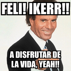 Meme Julio Iglesias - Feli! Ikerr!! A disfrutar de la vida, yeah ...