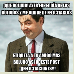 Meme Mr Bean - ¡Que boludo! Ayer fue el día de los boludos y me olvidé ...