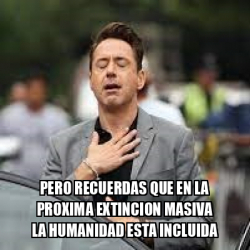 Meme Personalizado - pero recuerdas que en la proxima extincion masiva ...
