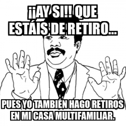 Meme Ay Si - ¡¡Ay si!! Que estáis de retiro... Pues yo también hago ...