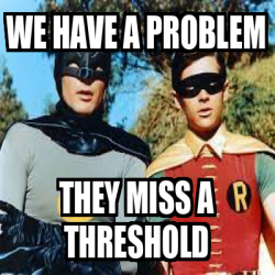 Meme Personalizado - WE HAVE A PROBLEM THEY MISS A THRESHOLD - 32385823