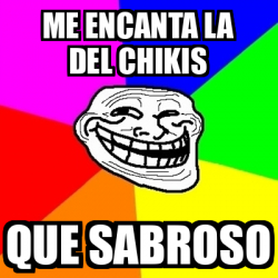 Meme Troll - Me encanta la del chikis Que sabroso - 32385878