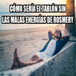 Meme Personalizado - Cómo sería el tablón sin las malas energías de ...