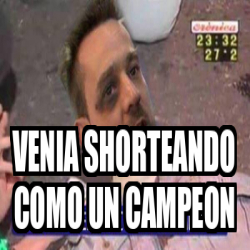 Meme Personalizado - Venia shorteando como un campeon - 32387463