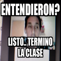 Meme Personalizado - Entendieron? Listo.. termino la clase - 32388159
