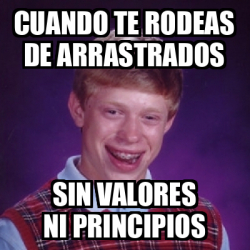 Meme Bad Luck Brian - CUANDO TE RODEAS DE ARRASTRADOS SIN VALORES NI ...