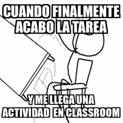 Meme Desk Flip Rage Guy - cuando finalmente acabo la tarea y me llega ...