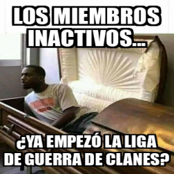 Meme Personalizado - Los miembros inactivos... ¿Ya empezó la liga de ...