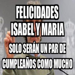 Meme Personalizado - Felicidades Isabel y Maria Solo serán un par de ...
