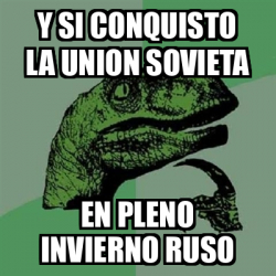 Meme Filosoraptor - Y si conquisto la union sovieta en pleno invierno ...