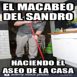 Meme Personalizado - El macabeo del Sandro Haciendo el aseo de la casa ...
