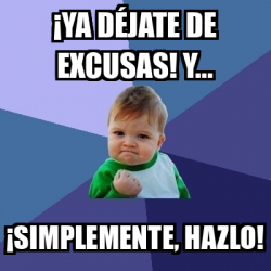 Meme Bebe Exitoso - ¡ya déjate de excusas! Y... ¡simplemente, hazlo ...