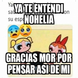Meme Personalizado - Ya te entendi nohelia Gracias mor por pensar asi ...