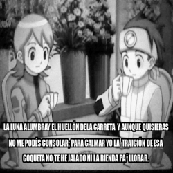 Meme Personalizado - La luna alumbray el huellón dela carreta y aunque ...