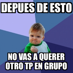 Meme Bebe Exitoso - depues de esto no vas a querer otro tp en grupo ...