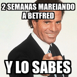 Meme Julio Iglesias - 2 semanas mareiando a betfred Y lo Sabes - 32393012