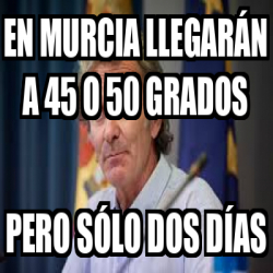 Meme Personalizado - En Murcia llegarán a 45 o 50 grados Pero sólo dos ...
