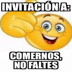 Meme Personalizado - Invitación a: Comernos, no faltes - 32393208