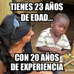 Meme Skeptical 3rd World Kid - tienes 23 años de Edad... con 20 años de ...