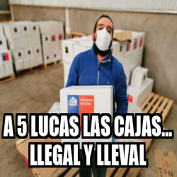 Meme Personalizado - A 5 lucas las cajas... Llegal y lleval - 32393565