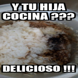 Meme Personalizado - Y tu hija cocina ??? Delicioso !!! - 32394132