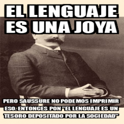 Meme Personalizado - EL LENGUAJE ES UNA JOYA pero SAUSSURE no podemos ...