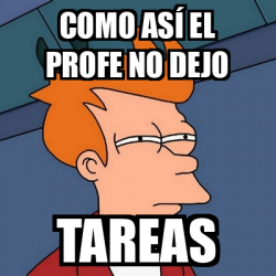 Meme Futurama Fry - Como así el profe no dejo Tareas - 32395246