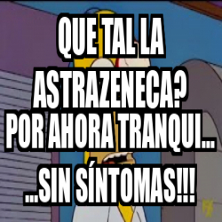 Meme Personalizado - Que tal la AstraZeneca? Por ahora tranqui ...