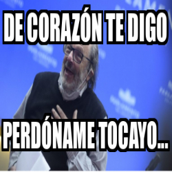 Meme Personalizado - De corazón te digo Perdóname tocayo... - 32395727