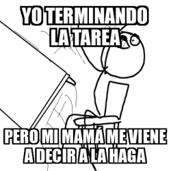 Meme Desk Flip Rage Guy - Yo terminando la tarea Pero mi mamá me viene ...