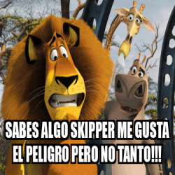 Meme Personalizado - Sabes algo skipper me gusta el peligro pero no ...