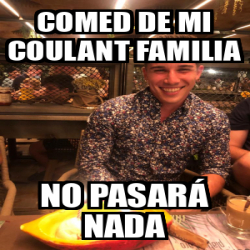 Meme Personalizado - Comed de mi coulant familia No pasará nada - 32398324