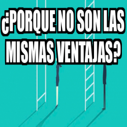 Meme Personalizado - ¿Porque no son las mismas ventajas? - 32398762