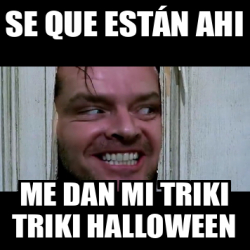 Meme Personalizado - Se que están ahi Me dan mi Triki Triki halloween ...