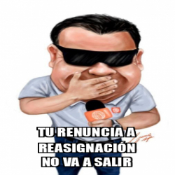 Meme Personalizado - Tu renuncia a reasignación no va a salir - 32041396