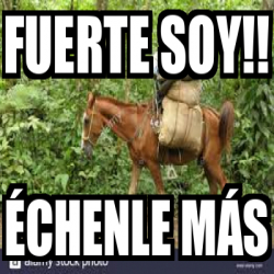 Meme Personalizado - FUERTE SOY!! ÉCHENLE MÁS - 32041769