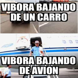 Meme Personalizado - vibora bajando de un carro vibora bajando de avion ...