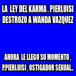 Meme Personalizado - la ley del karma . pierluisi destrozo a wanda ...