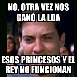 Meme crying peter parker - NO, otra vez nos ganó la LDA Esos princesos ...