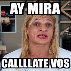 Meme Personalizado - Ay mira Callllate vos - 32043324