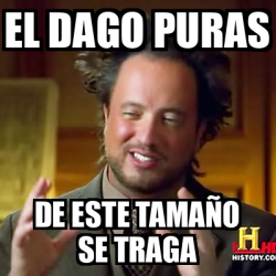 Meme Ancient Aliens - el dago puras de este tamaño se traga - 32043354