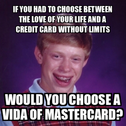Meme Bad Luck Brian - IF YOU HAD TO CHOOSE BETWEEN THE LOVE OF YOUR ...