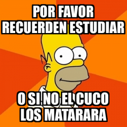 Meme Homer - POr favor recuerden estudiar o si no el cuco los matarara ...